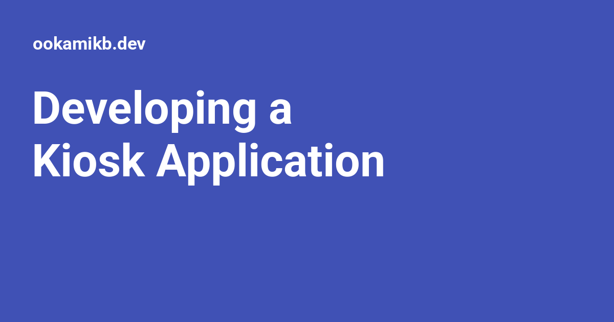 Developing a Kiosk Application - ookamikb.dev