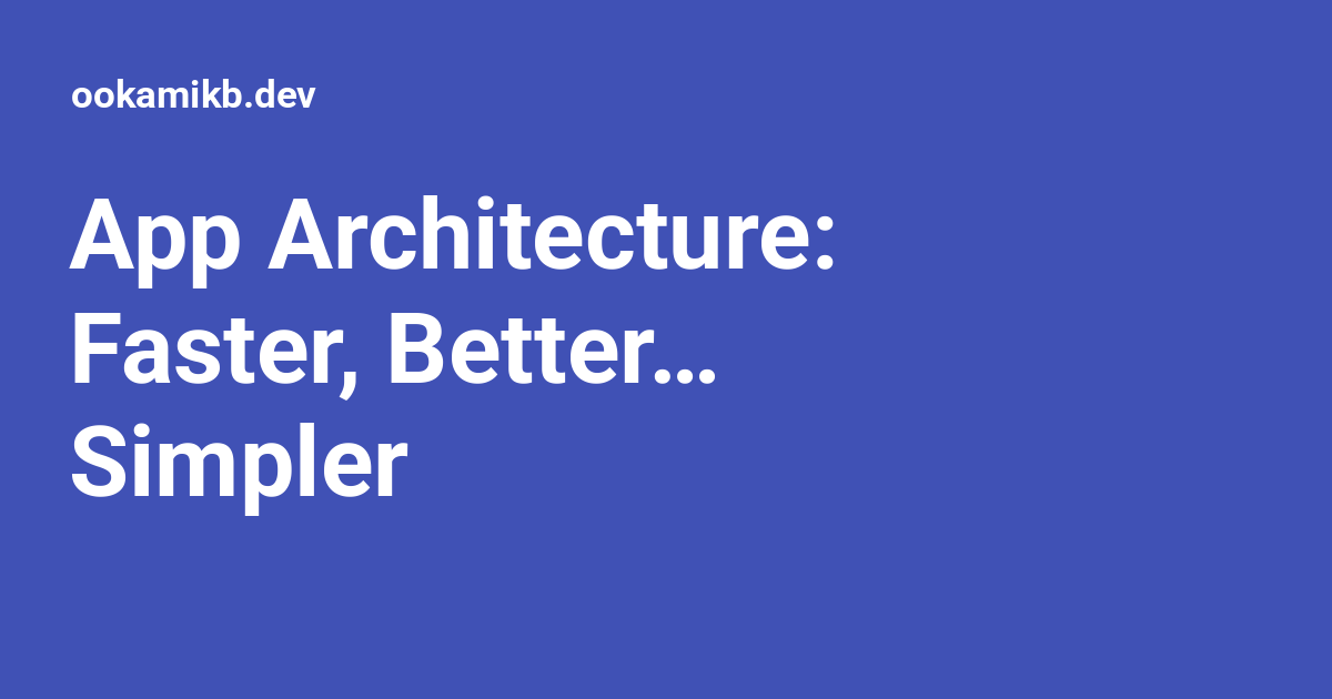 App Architecture: Faster, Better… Simpler - ookamikb.dev